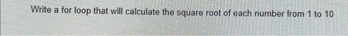 Solved Write a for loop that will calculate the square root | Chegg.com
