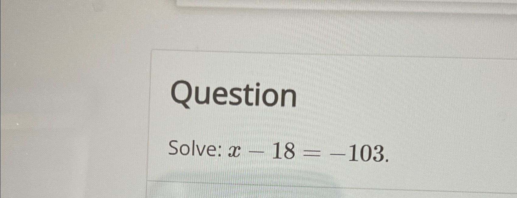Solved QuestionSolve: x-18=-103. | Chegg.com
