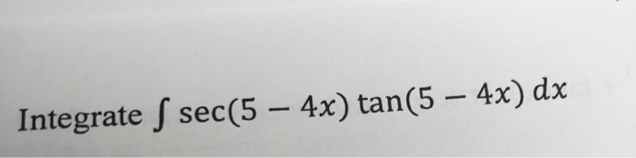Solved Integrate ſ sec(5 – 4x) tan(5 – 4x) dx | Chegg.com