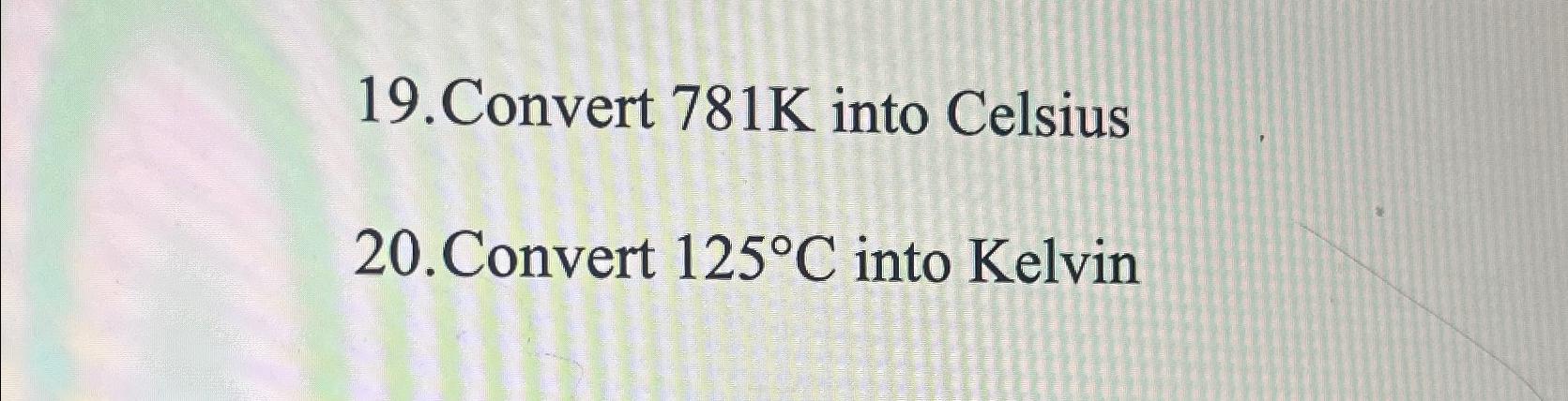 Solved Convert 781K ﻿into CelsiusConvert 125°C ﻿into Kelvin | Chegg.com