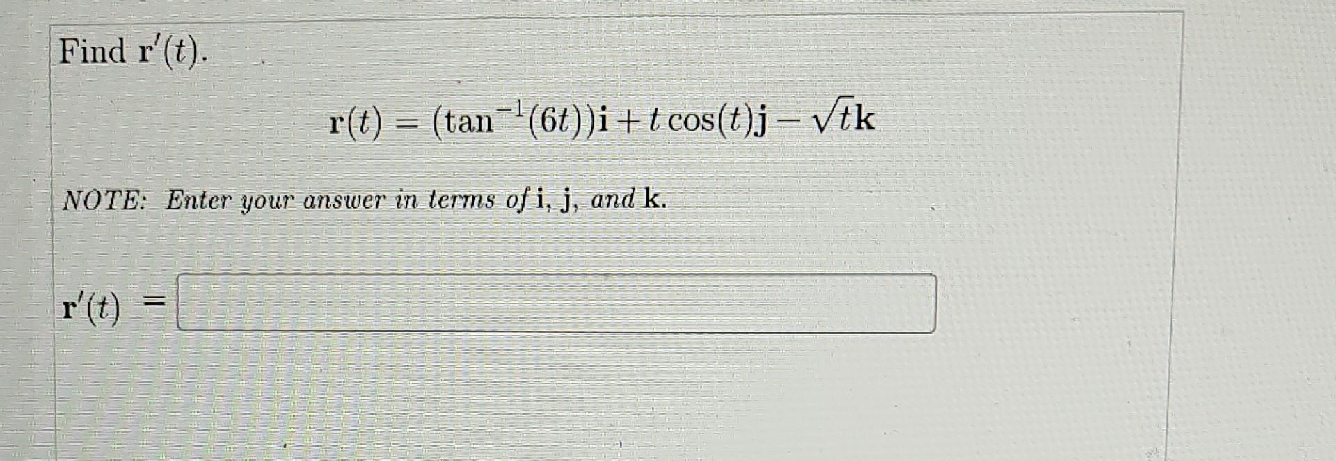 Solved Find r′(t). r(t)=(tan−1(6t))i+tcos(t)j−tk NOTE: Enter | Chegg.com