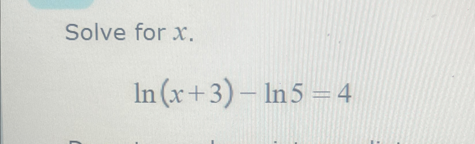Solved Solve for xln(x+3)-ln5=4 | Chegg.com