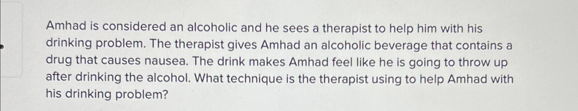 Solved Amhad is considered an alcoholic and he sees a | Chegg.com