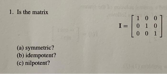 Solved 1. Is the matrix I=⎣⎡100010001⎦⎤ (a) symmetric? (b) | Chegg.com