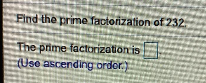 Solved Find the prime factorization of 232. The prime | Chegg.com