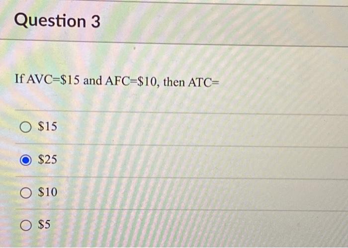 Solved Question 3 If AVC=$15 and AFC=$10, then ATC= O $15 | Chegg.com