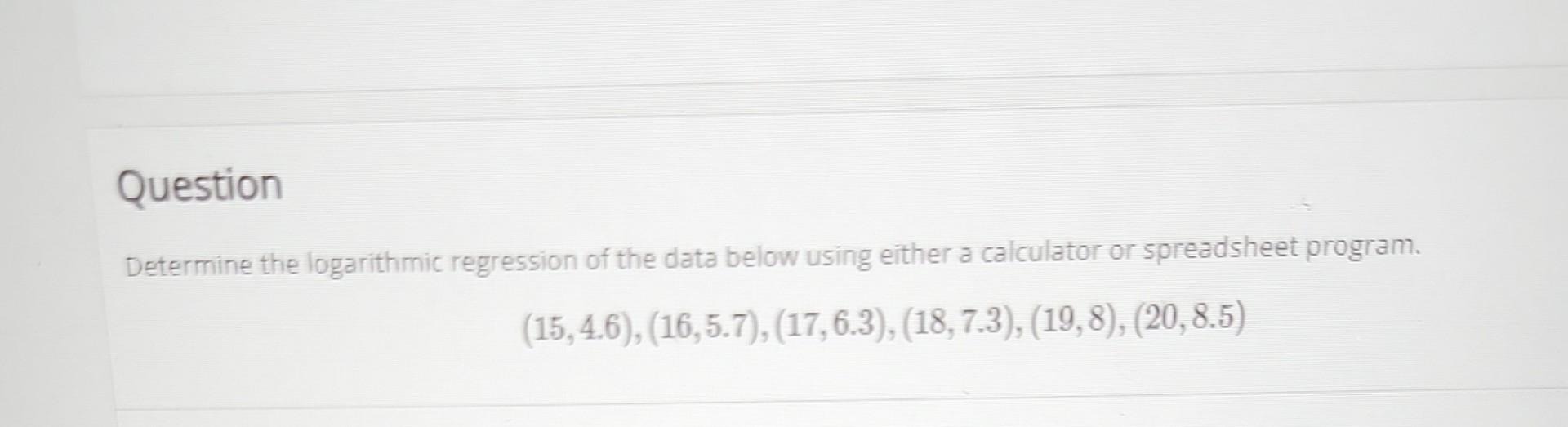 Solved Question Determine the logarithmic regression of the | Chegg.com