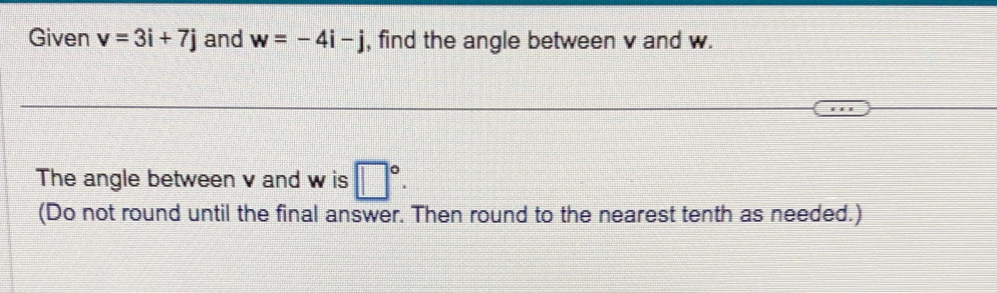 Solved Given v=3i+7j ﻿and w=-4i-j, ﻿find the angle between v | Chegg.com