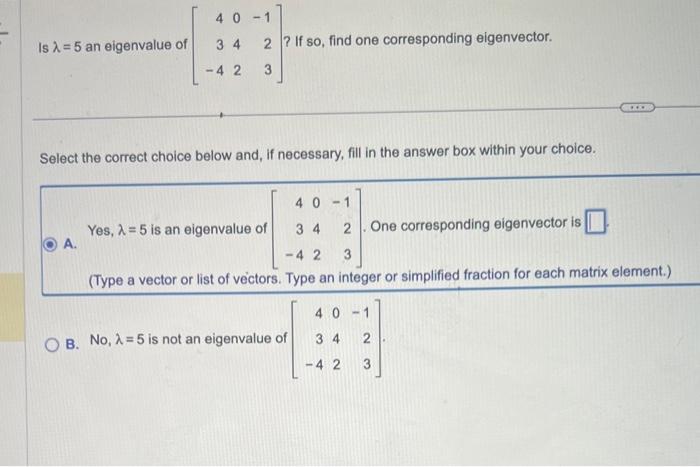 Solved Is λ=5 an eigenvalue of ⎣⎡43−4042−123⎦⎤ ? If so, find | Chegg.com