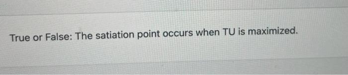 Solved True or False: The satiation point occurs when TU is | Chegg.com