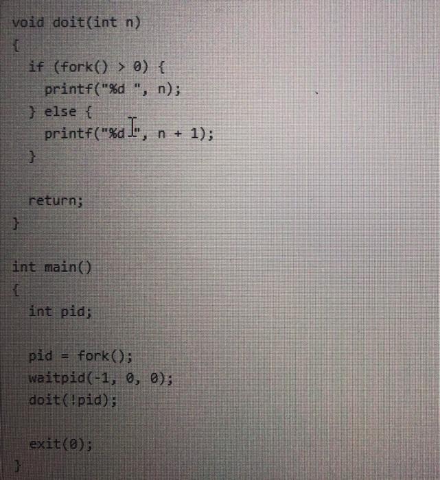 Solved void doit(int n) { if (fork() > 0) { printf("%d ", | Chegg.com