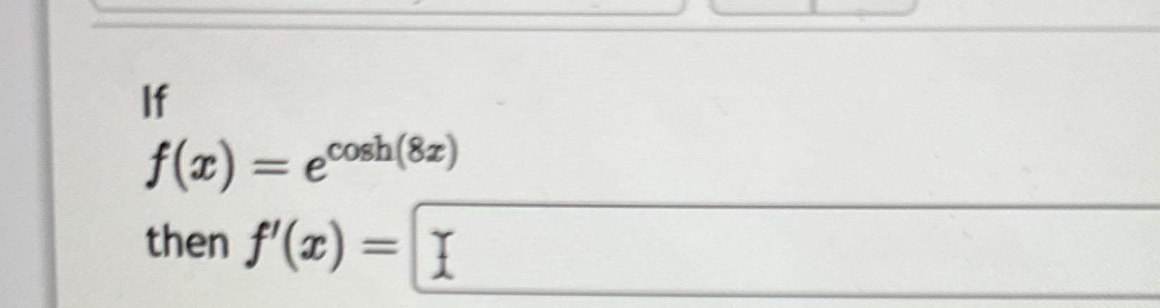 Solved Iff(x)=ecosh(8x)then f'(x)= | Chegg.com