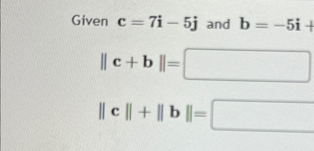 Solved Given c=7i-5j ﻿and b=-5i+j||c+b||=||c||+||b||= | Chegg.com