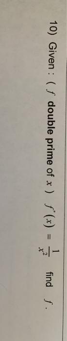 Solved 10) Given : ( f double prime of x ) f'(x) = find f. X | Chegg.com