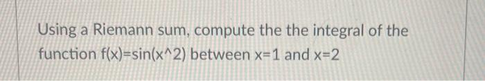 Solved Using a Riemann sum, compute the the integral of the | Chegg.com