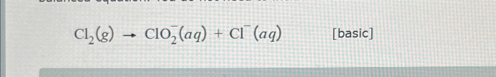 Solved Cl2(g)→ClO2-(aq)+Cl-(aq)[basic] ﻿Balance this redox | Chegg.com