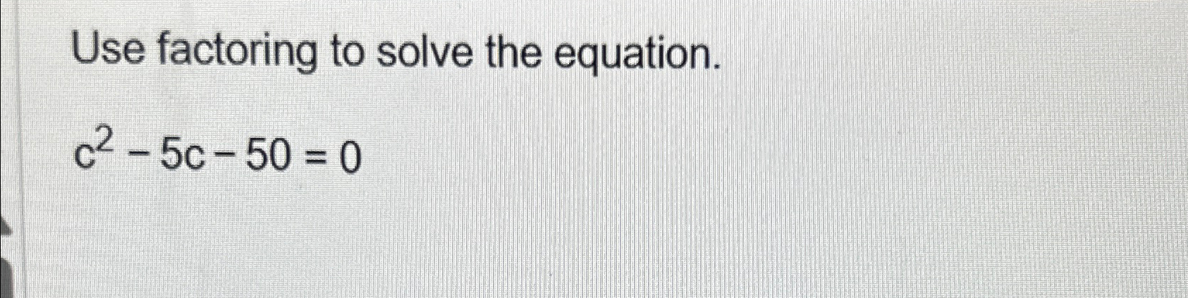 Solved Use factoring to solve the equation.c2-5c-50=0 ﻿solve | Chegg.com
