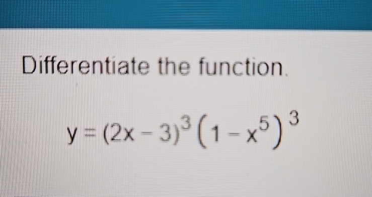 Solved Differentiate the function.y=(2x-3)3(1-x5)3 | Chegg.com
