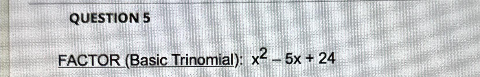 Solved QUESTION 5FACTOR (Basic Trinomial): x2-5x+24 | Chegg.com