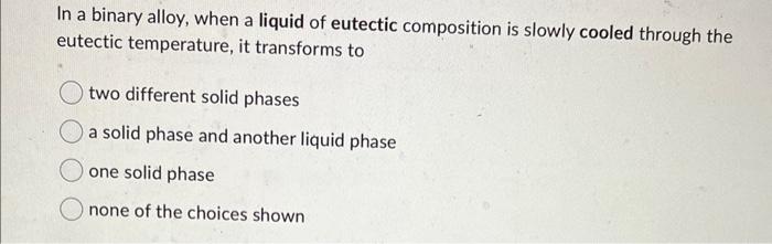 Solved In a binary alloy, when a liquid of eutectic | Chegg.com