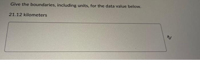 [Solved]: Give the boundaries, including units, for the dat