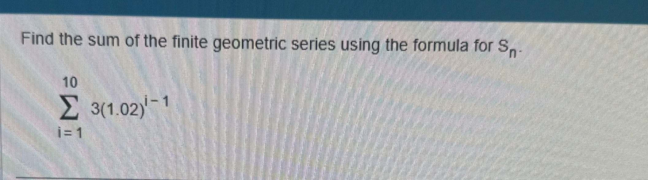 Solved Find the sum of the finite geometric series using the | Chegg.com