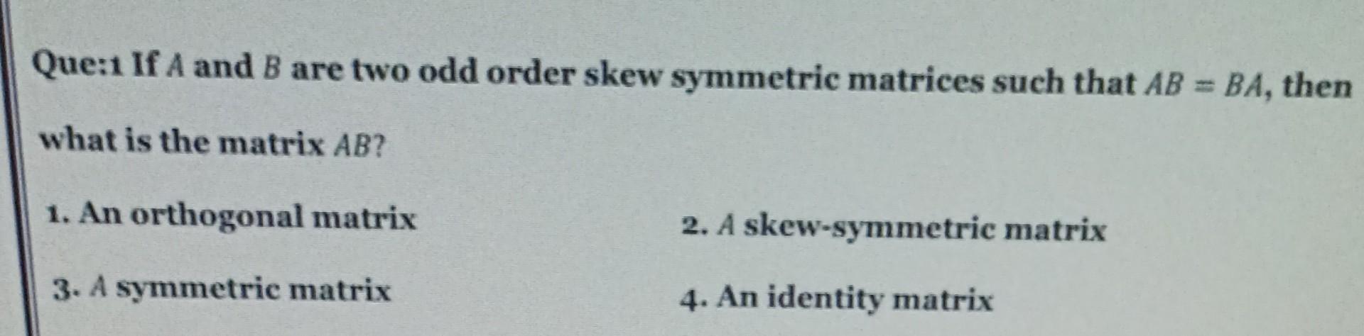 Solved Que:1 If A and B are two odd order skew symmetric | Chegg.com