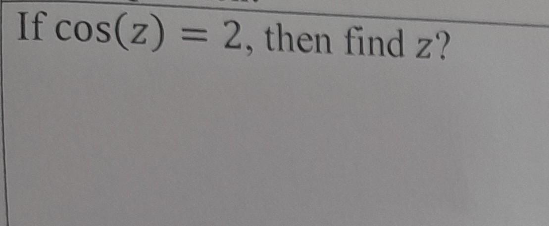 Solved If cos(z) = 2, then find z? | Chegg.com