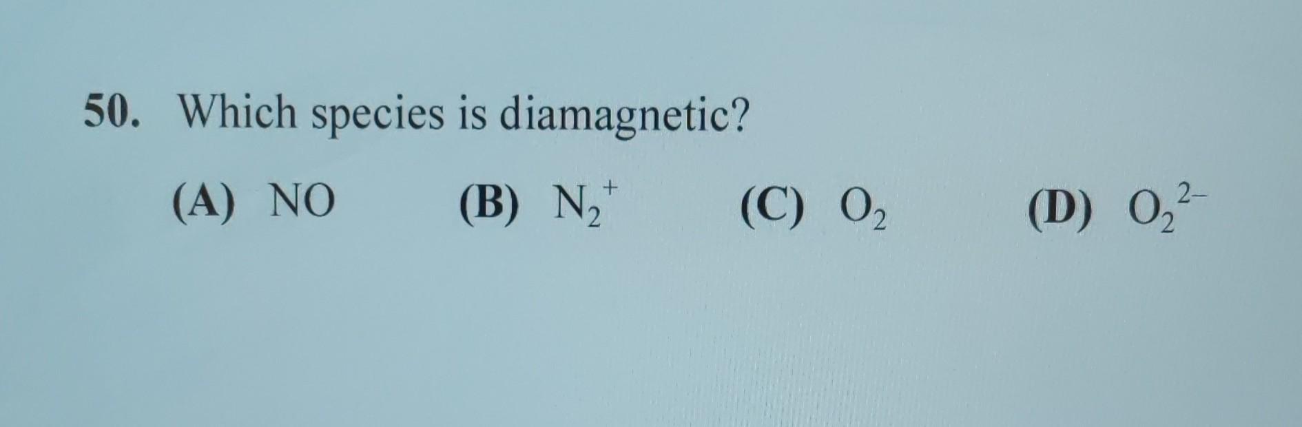 Solved 50. Which species is diamagnetic? (A) NO (B) N2+ (C) | Chegg.com