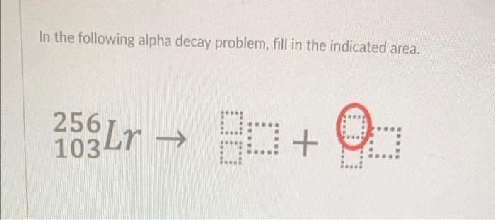 Solved In the following alpha decay problem, fill in the | Chegg.com