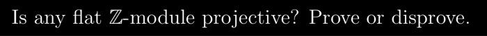 Solved Is any flat Z-module projective? Prove or disprove. | Chegg.com