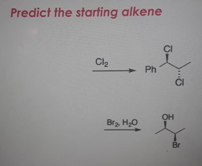 Solved Predict the starting alkene Cl2 Ph OH Br2, H20 Br | Chegg.com