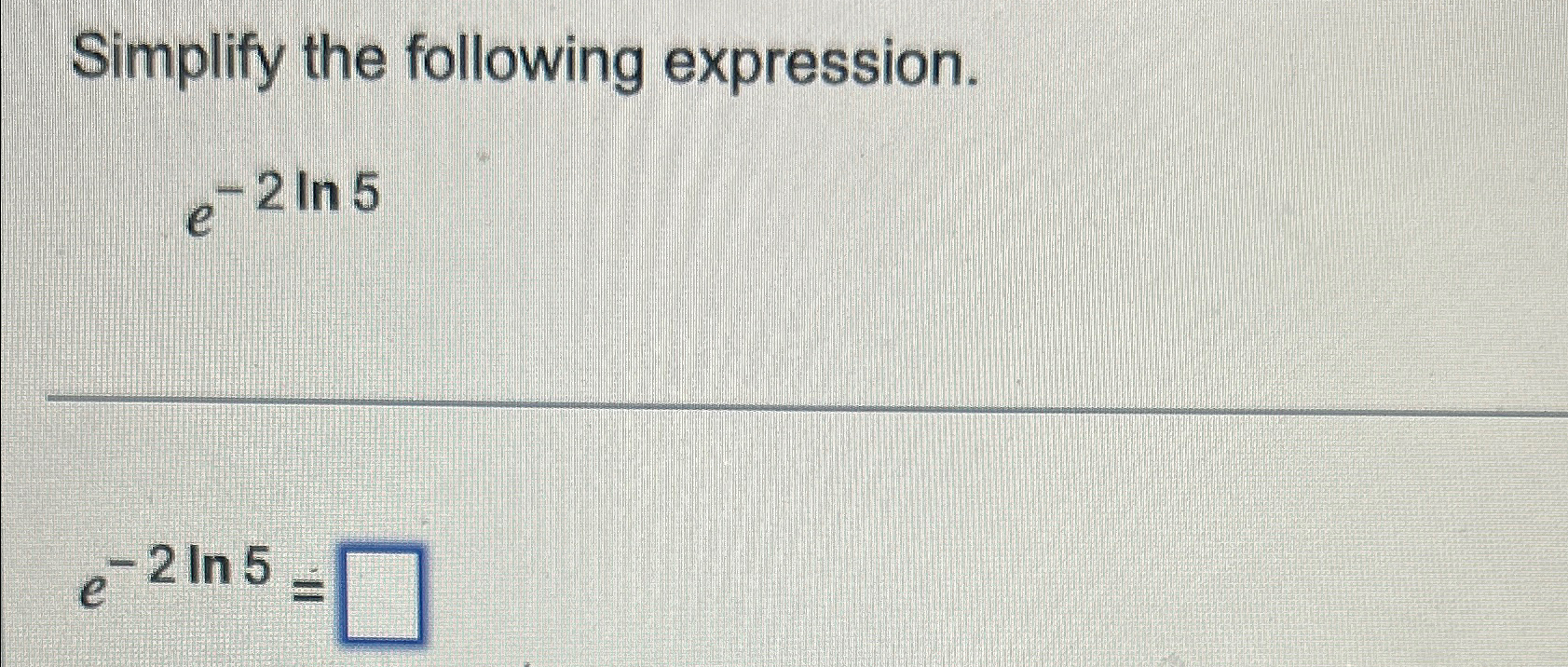 Solved Simplify the following expression.e-2ln5e-2ln5= | Chegg.com
