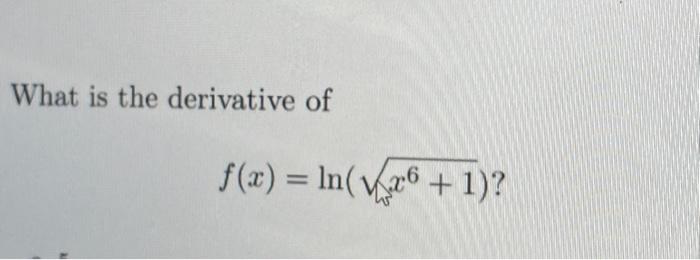 Solved What is the derivative of f(x)=ln(x6+1)? | Chegg.com