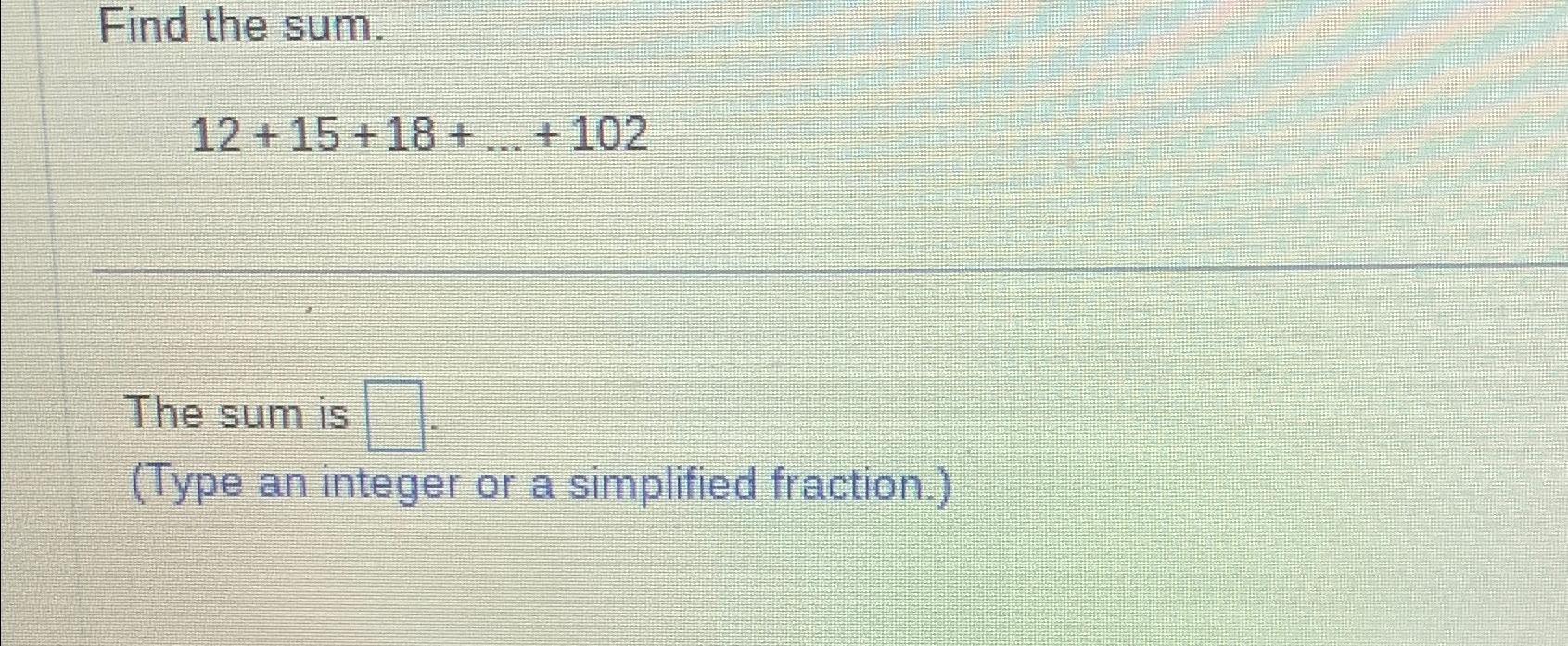 Solved Find the sum.12+15+18+dots+102The sum is(Type an | Chegg.com