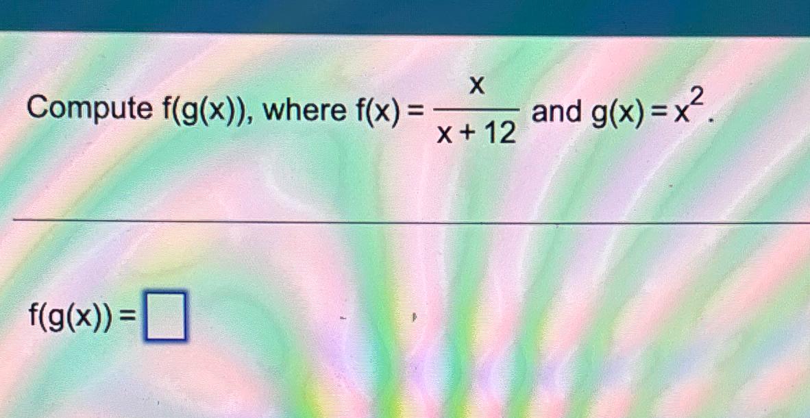 Solved Compute f(g(x)), ﻿where f(x)=xx+12 ﻿and | Chegg.com