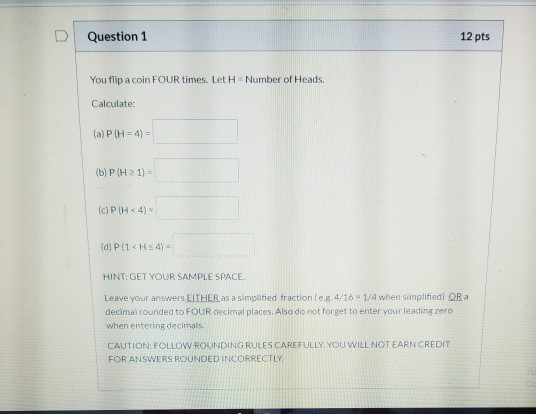 Solved Question 1 12 pts You flip a coin FOUR times. Let H | Chegg.com
