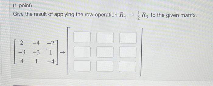 Solved Give the result of applying the row operation R3→21R3 | Chegg.com