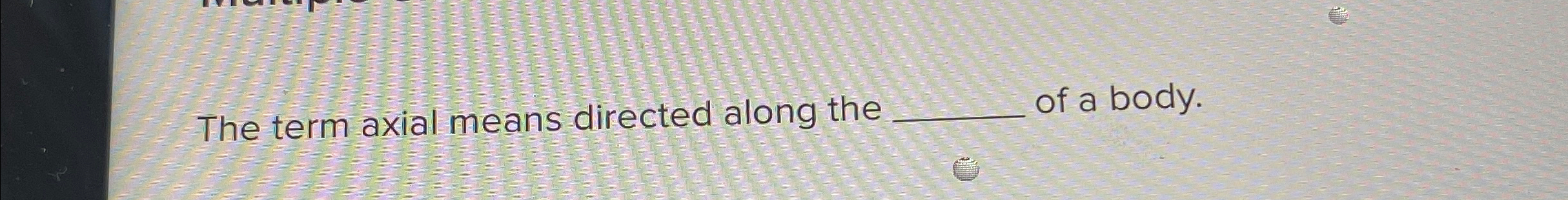 Solved The term axial means directed along the ﻿of a body. | Chegg.com