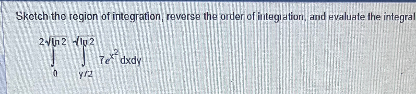 Solved Sketch the region of integration, reverse the order | Chegg.com