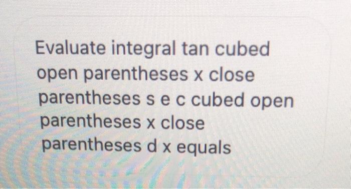 Solved Evaluate integral tan cubed open parentheses x close | Chegg.com