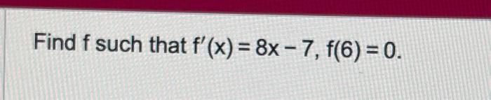 Solved Find f such that f′(x)=8x−7,f(6)=0 | Chegg.com