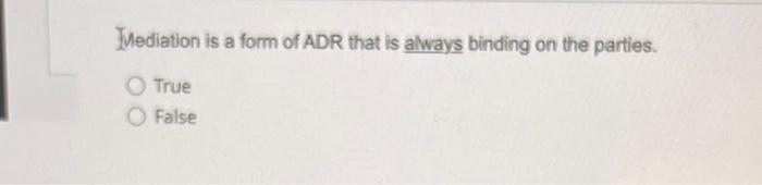 Solved Yediation is a form of ADR that is always binding on | Chegg.com