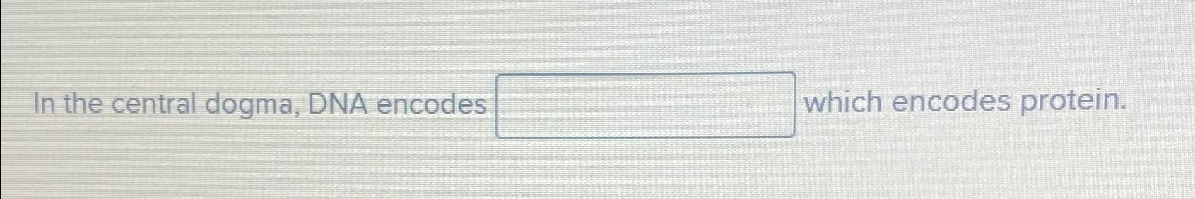 Solved In the central dogma, DNA encodes which encodes | Chegg.com