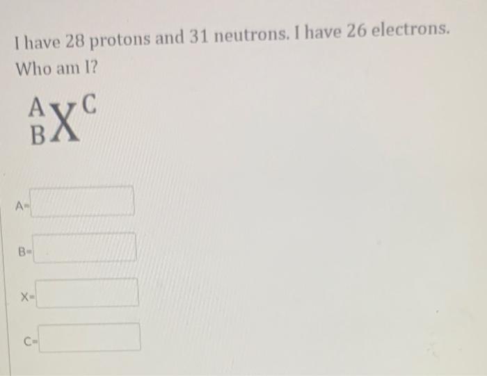 Solved I have 28 protons and 31 neutrons. I have 26 | Chegg.com