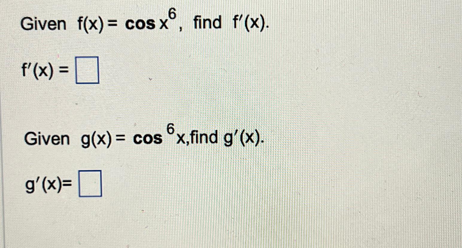 Solved Given f(x)=cosx6, ﻿find f'(x)f'(x)=Given g(x)=cos6x, | Chegg.com