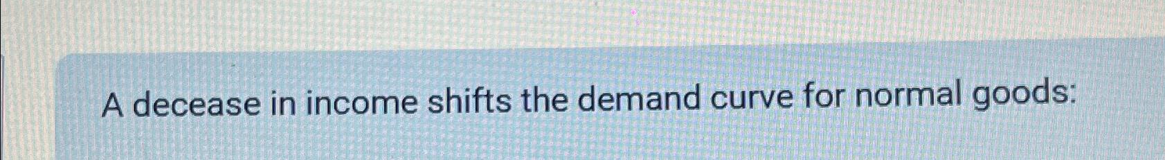 Solved A decease in income shifts the demand curve for | Chegg.com
