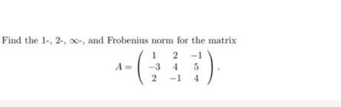 Solved Find the 1-, 2-, -, and Frobenius norm for the matrix | Chegg.com
