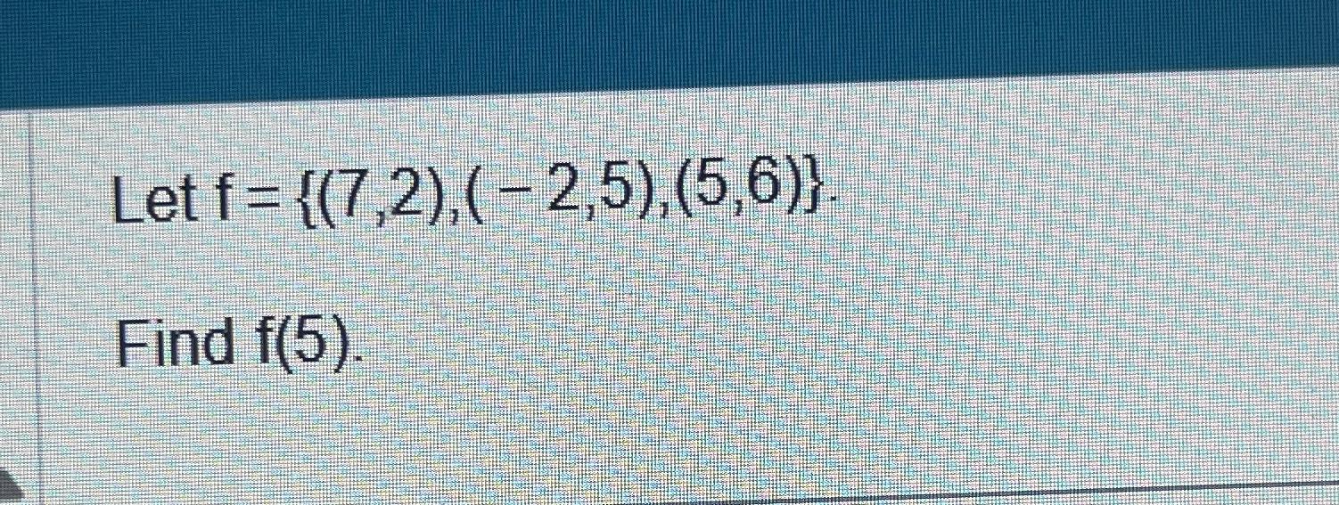 Solved Let f={(7,2),(-2,5),(5,6)}Find f(5). | Chegg.com