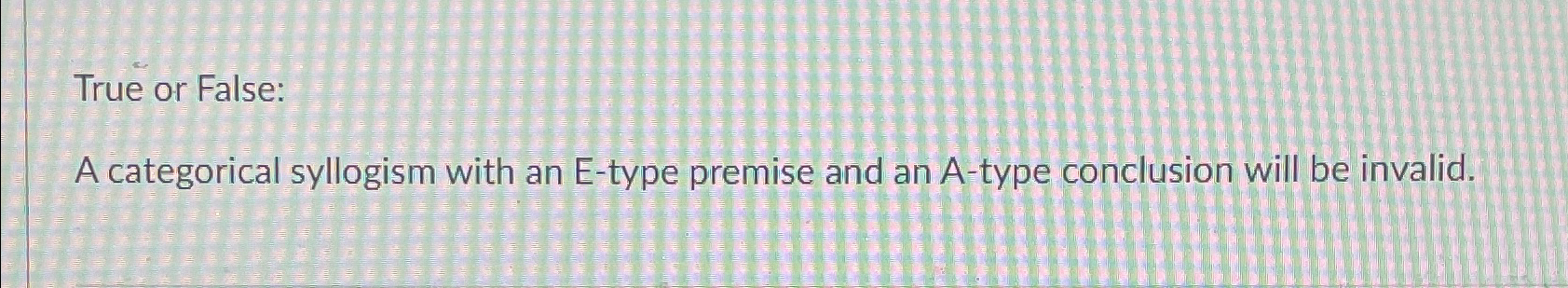Solved True or False:A categorical syllogism with an E-type | Chegg.com